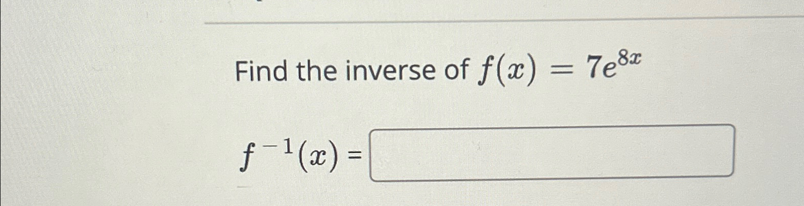 Solved Find the inverse of f(x)=7e8xf-1(x)= | Chegg.com