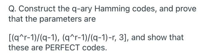 Solved Q. Construct the q-ary Hamming codes, and prove that | Chegg.com