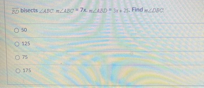 Solved BD bisects ZABC MZABC = 7X. ZABD = 3x + 25. Find | Chegg.com