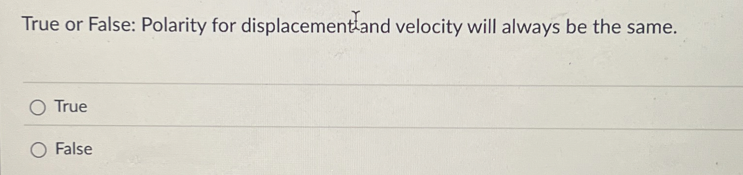 Solved True or False: Polarity for displacement=and velocity | Chegg.com