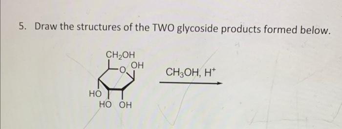 Solved 5. Draw the structures of the TWO glycoside products | Chegg.com