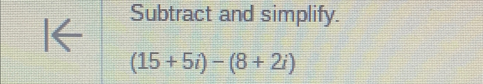 Solved Subtract and simplify.(15+5i)-(8+2i) | Chegg.com