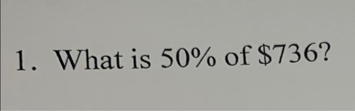 Solved 1. What is 50% of $736? | Chegg.com