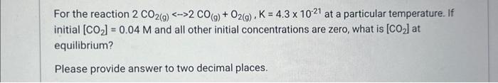 Solved For the reaction 2CO2( g)↔2CO(g)+O2( g),K=4.3×10−21 | Chegg.com