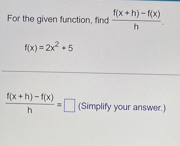 Solved For the given function, find hf(x+h)−f(x) f(x)=2x2+5 | Chegg.com