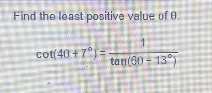 Solved Find the least positive value of 0. cot(40 +7°) = | Chegg.com