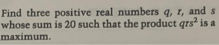 Solved Find three positive real numbers q,r, and s whose sum | Chegg.com