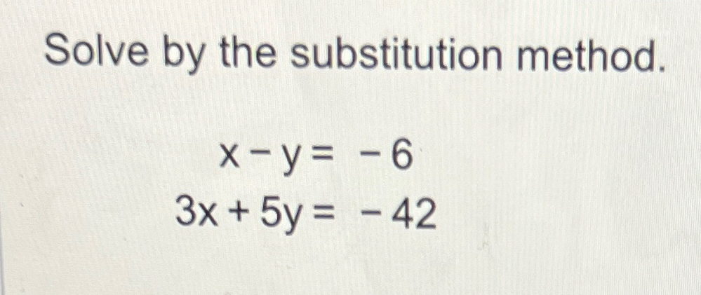 Solved Solve by the substitution method.x-y=-63x+5y=-42 | Chegg.com