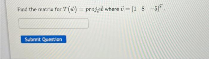 Solved Find the matrix for T(w)=projvw where v=[18−5]T. | Chegg.com