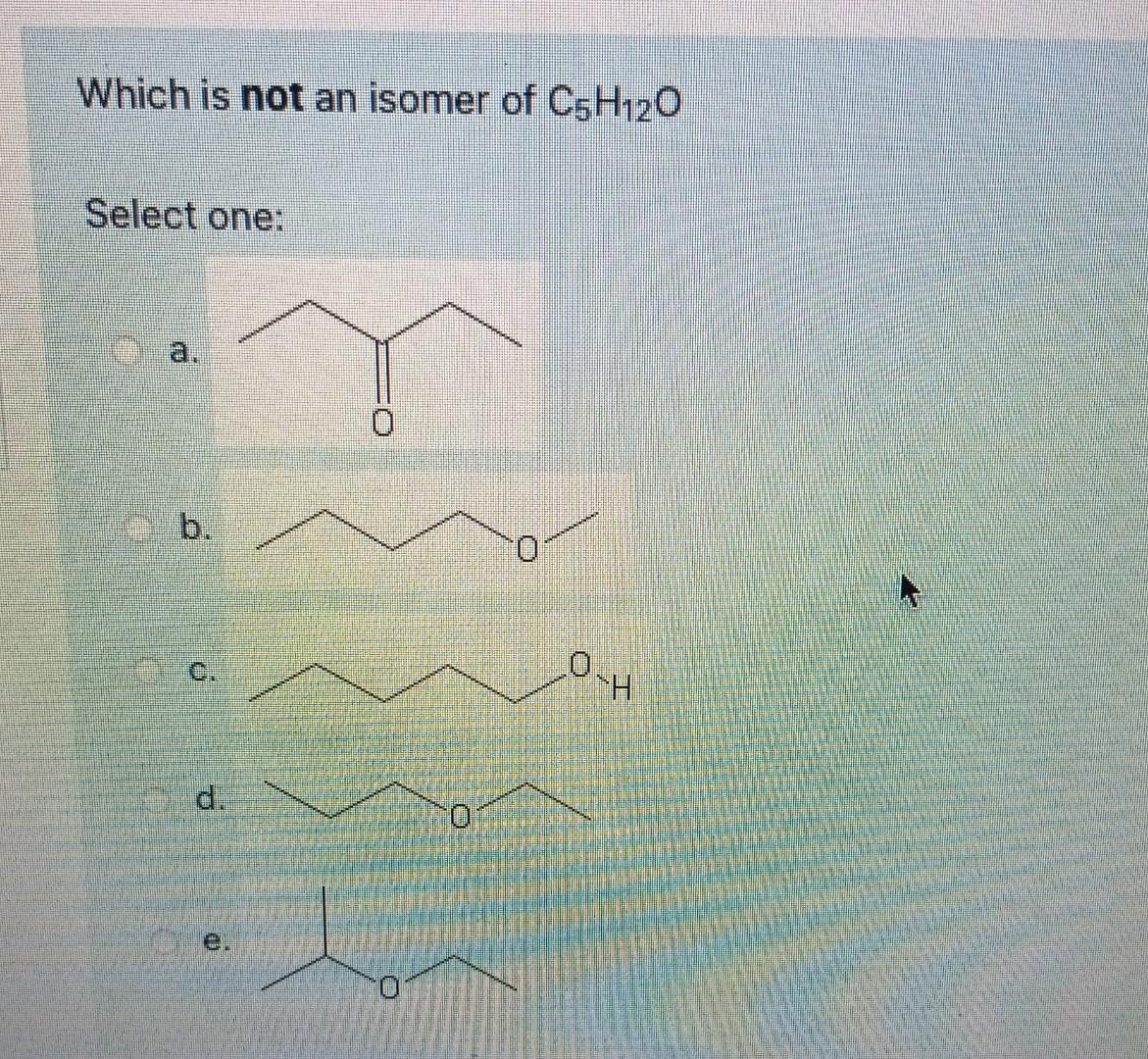 Solved Which is not an isomer of C5H120 Select one: 11 + | Chegg.com
