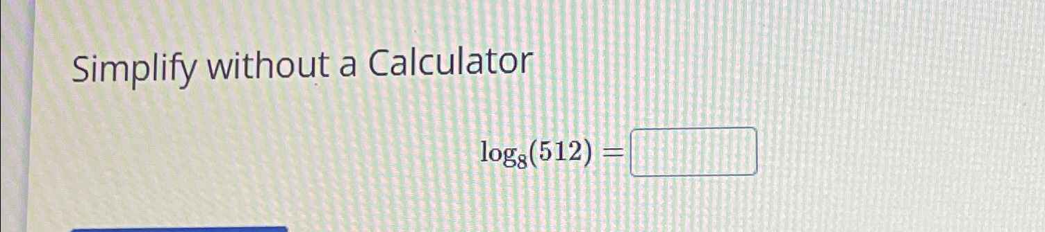 Solved Simplify without a Calculatorlog8(512)= | Chegg.com