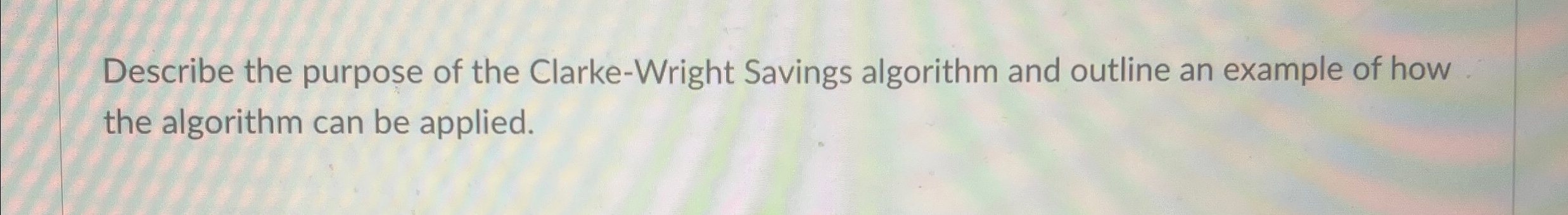Solved Describe the purpose of the Clarke-Wright Savings | Chegg.com