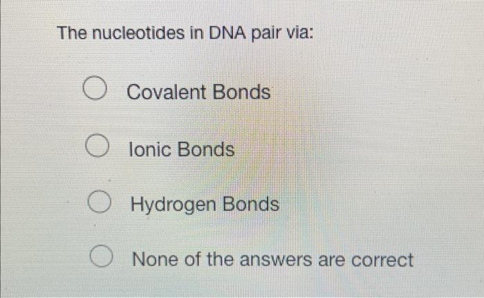 Solved The nucleotides in DNA pair via: Covalent Bonds Ionic | Chegg.com