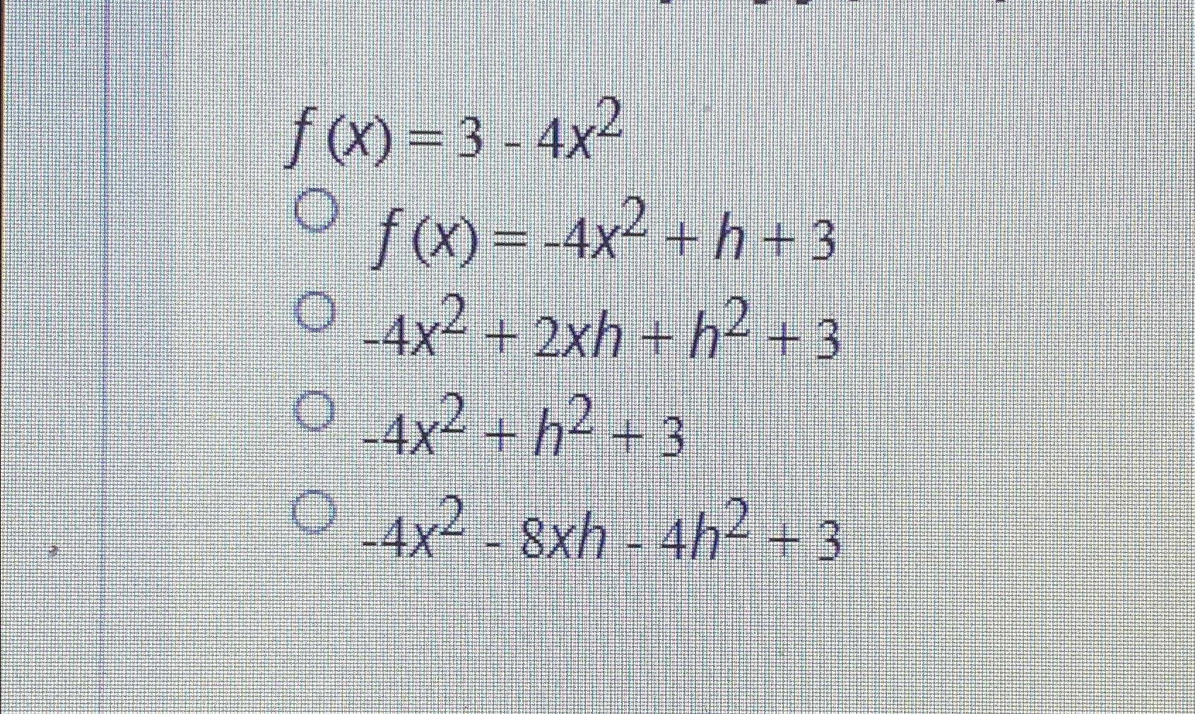 Solved f(x)=3-4x2f(x)=-4x2+h+3-4x2+2xh+h2+3-4x2+h2+3-4x2-8xh | Chegg.com
