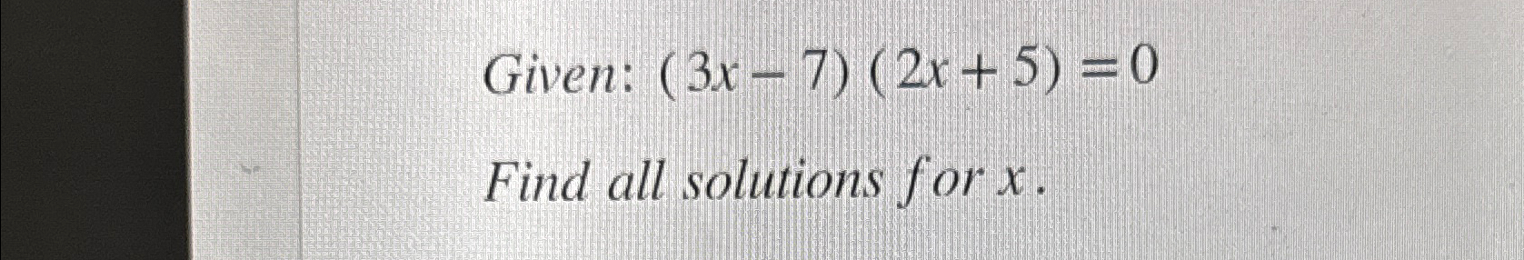 Solved Given: (3x-7)(2x+5)=0Find all solutions for x. | Chegg.com