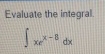 Solved Evaluate the integral.∫﻿﻿xex-8dx | Chegg.com