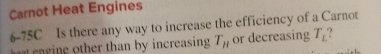 [Solved]: Carnot Heat Engines 6-75C Is there any way to incr