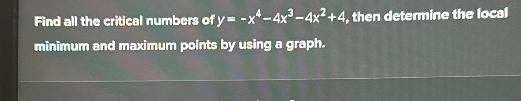 Solved Find all the critical numbers of y=-x4-4x3-4x2+4, | Chegg.com
