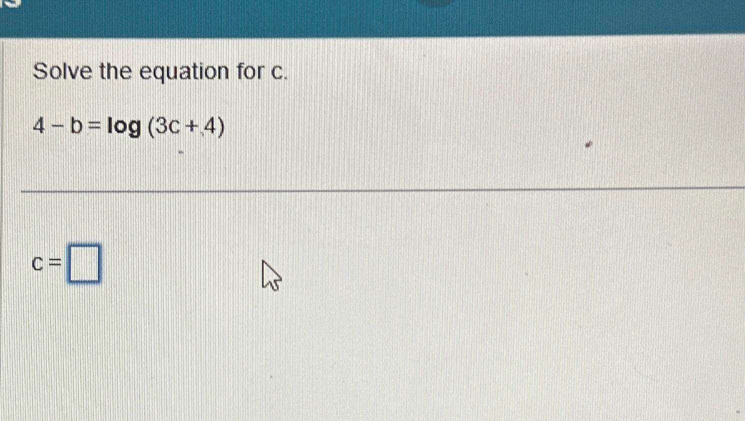 Solved Solve the equation for c.4-b=log(3c+4)c= | Chegg.com