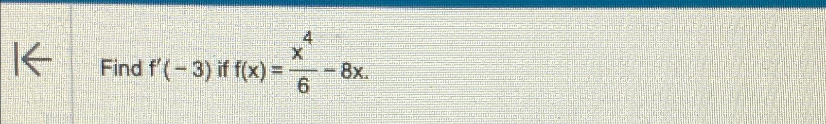 Solved 1larr, Find f'(-3) ﻿if f(x)=x46-8x | Chegg.com