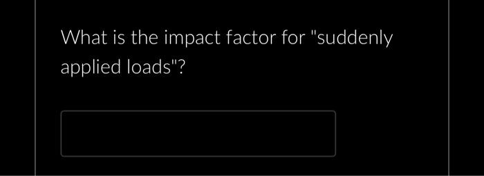 Solved What is the impact factor for "suddenly applied | Chegg.com