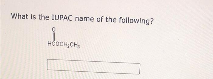 Solved What is the IUPAC name of the following? O HCOCH2CH3 | Chegg.com