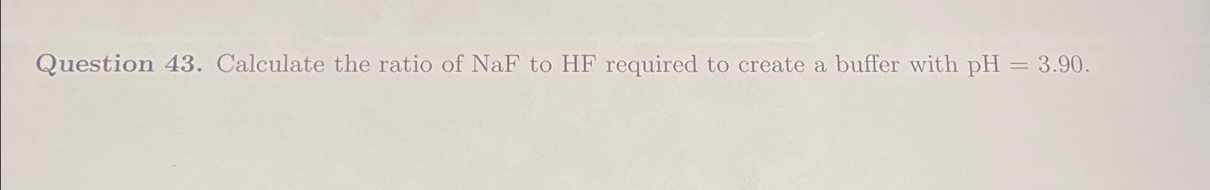 Solved Question 43. ﻿Calculate the ratio of NaF to HF | Chegg.com