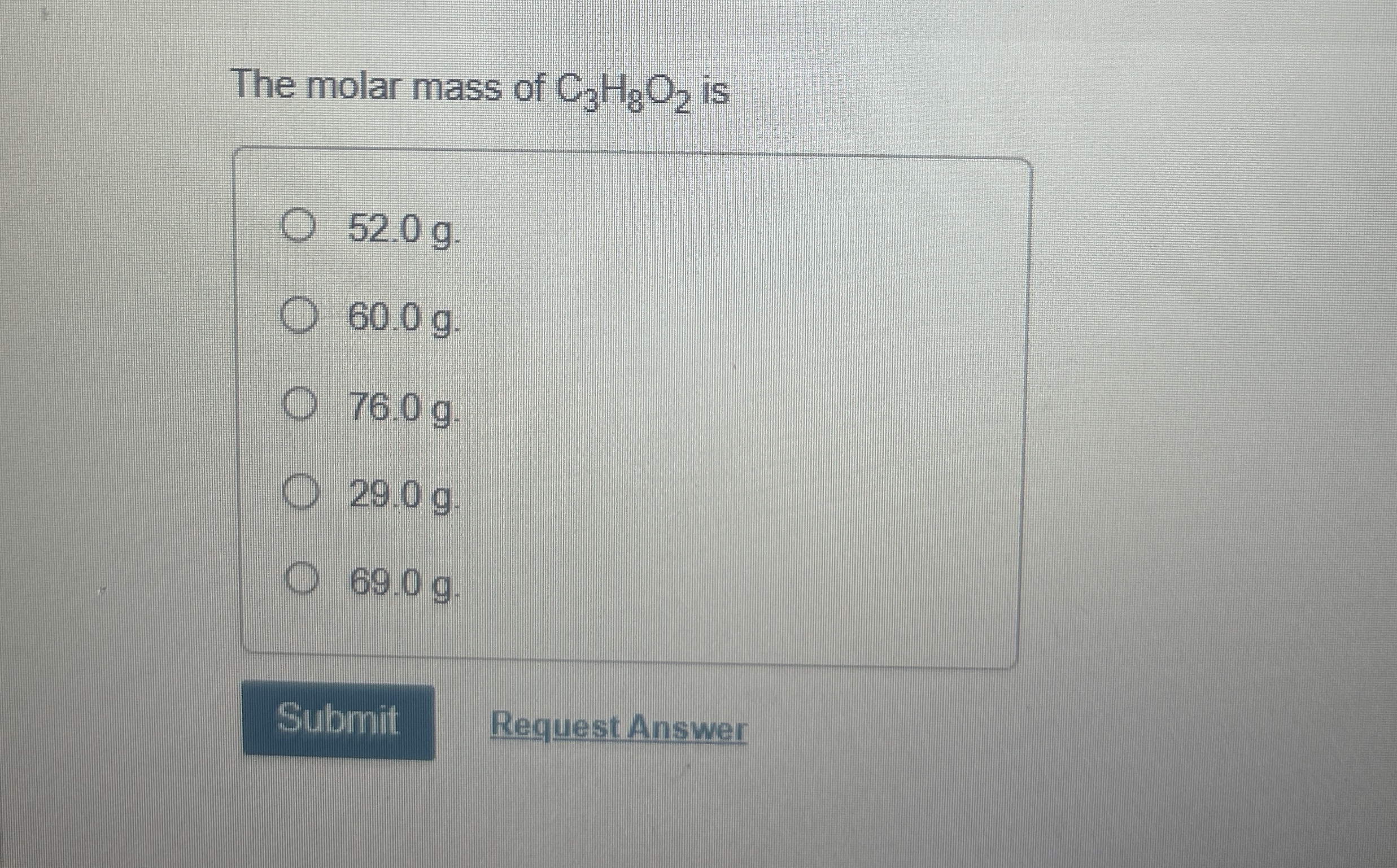 Solved The molar mass of C3H8O2 ﻿is52.0 ﻿g60.0 ﻿g76.0 ﻿g29.0 | Chegg.com