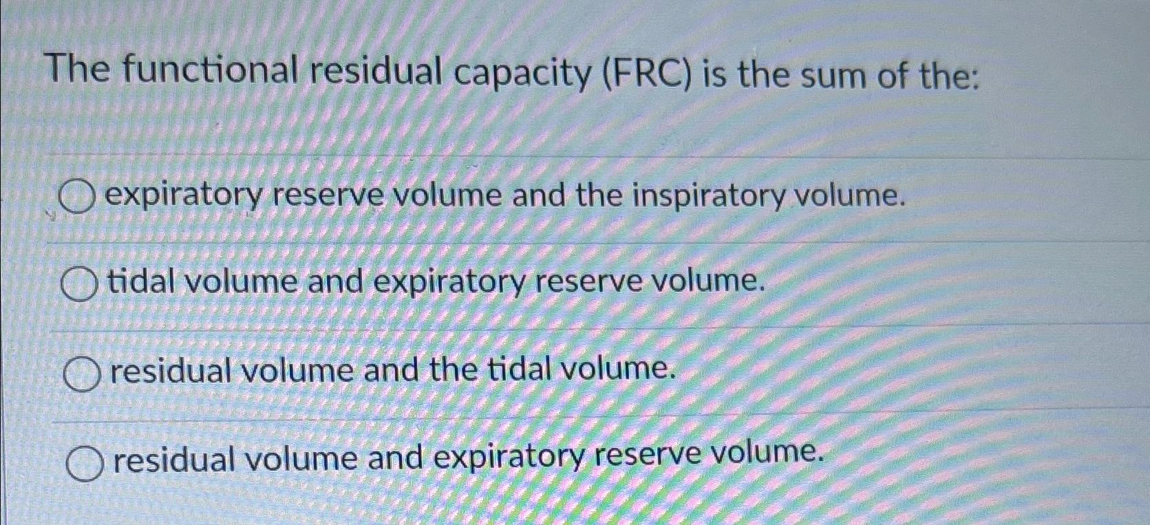 Solved The functional residual capacity (FRC) ﻿is the sum of | Chegg.com