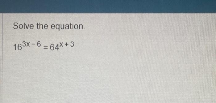 Solved Solve the equation. 163x−6=64x+3 | Chegg.com