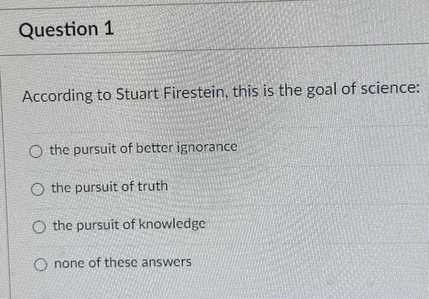 Solved Question 1According to Stuart Firestein, this is the | Chegg.com