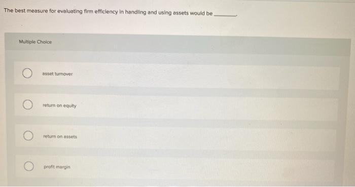 Solved The best measure for evaluating firm efficiency in | Chegg.com