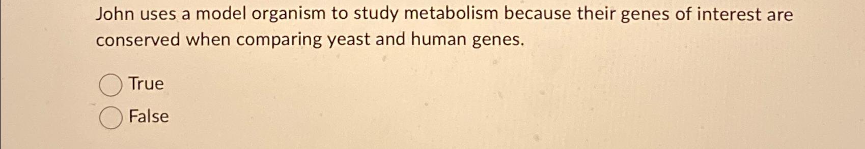 Solved John uses a model organism to study metabolism | Chegg.com