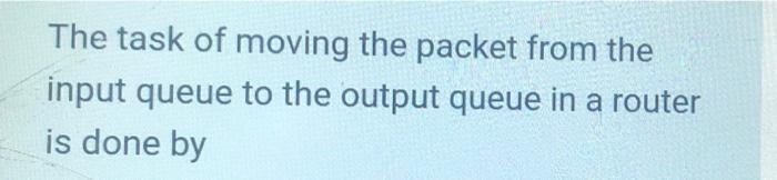 The task of moving the packet from the input queue to | Chegg.com