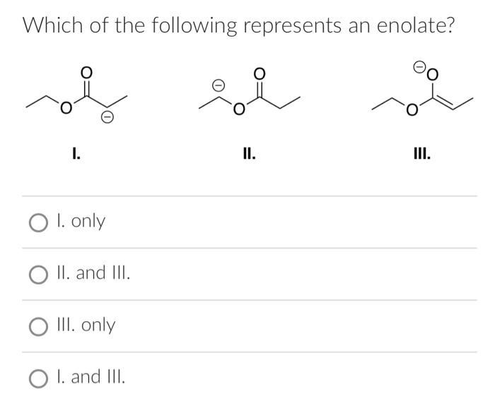 Solved Which of the following represents an enolate? I. II. | Chegg.com