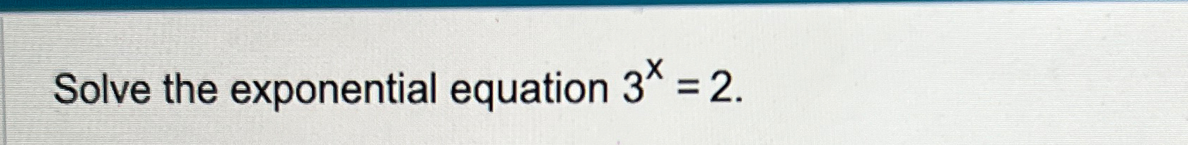 Solved Solve the exponential equation 3x=2 | Chegg.com