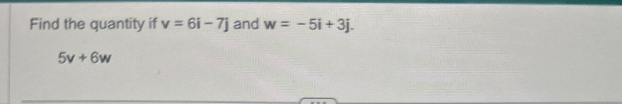 Solved Find the quantity if v=6i-7j ﻿and w=-5i+3j.5v+6w | Chegg.com