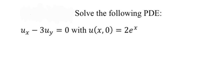 Solved Solve the following PDE: ux−3uy=0 with u(x,0)=2ex | Chegg.com Solved Solve the following PDE: ux−3uy=0 with u(x,0)=2ex | Chegg.com