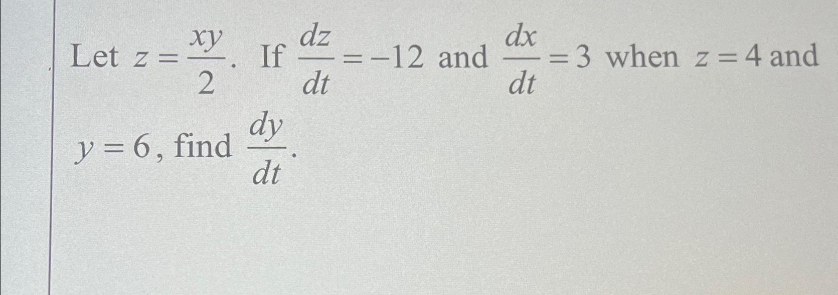 Solved Let z=xy2. ﻿If dzdt=-12 ﻿and dxdt=3 ﻿when z=4 ﻿and | Chegg.com