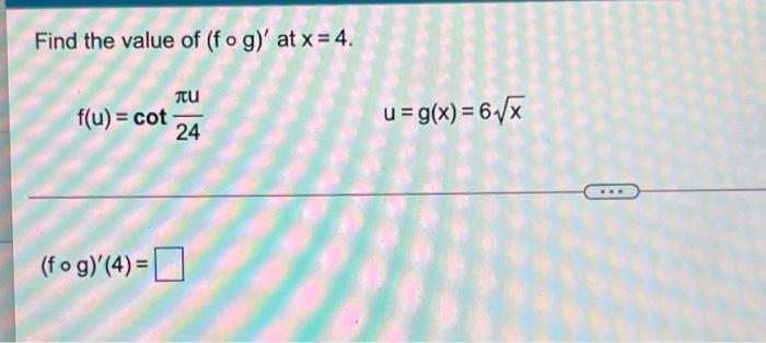 Solved Find the value of (fog)' at x = 4. πυ f(u) = cot 24 u | Chegg.com