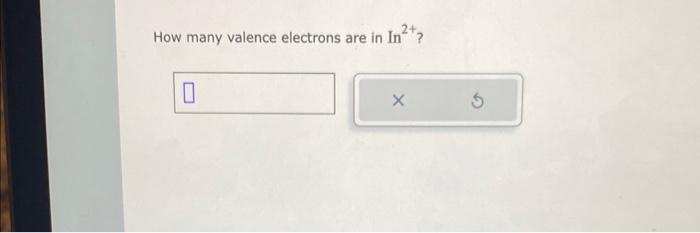 Solved How many valence electrons are in In2+ ? | Chegg.com