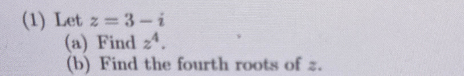 Solved (1) ﻿Let z=3-i(a) ﻿Find z4.(b) ﻿Find the fourth roots | Chegg.com