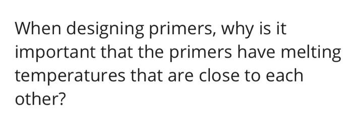 Solved When designing primers, why is it important that the | Chegg.com