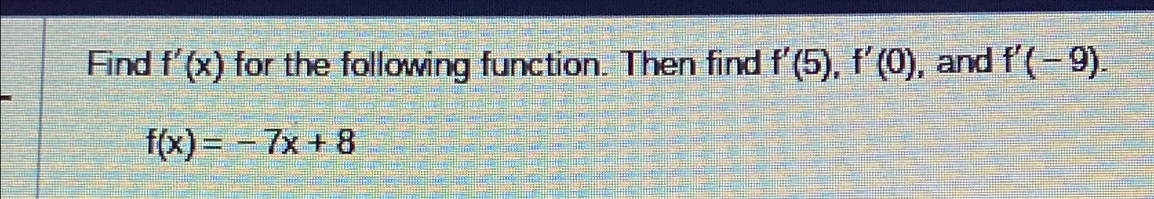 Solved find f'(5),f'(0), ﻿and f'(-9).f(x)=-7x+8 | Chegg.com
