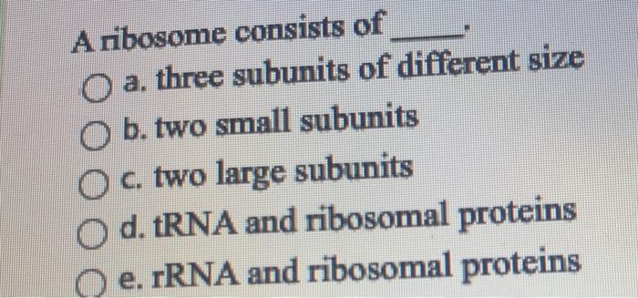Solved A ribosome consists of a. three subunits of different | Chegg.com