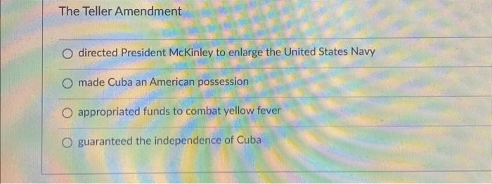 The Teller Amendment directed President McKinley to | Chegg.com