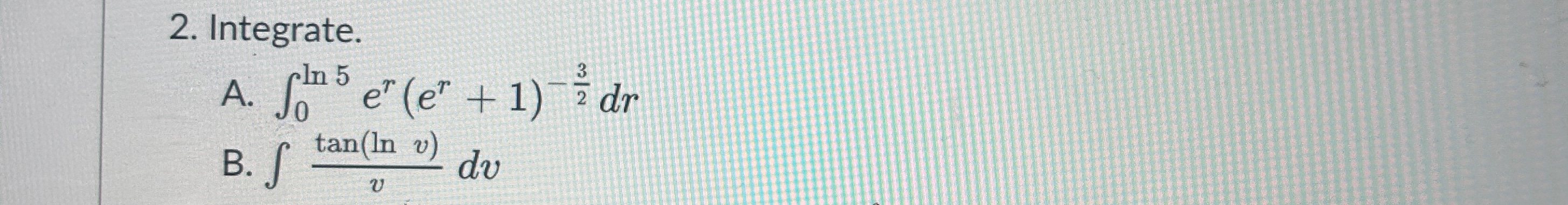 Solved Integrate.A. ∫0ln5er(er+1)-32drB. ∫﻿﻿tan(lnv)vdv | Chegg.com