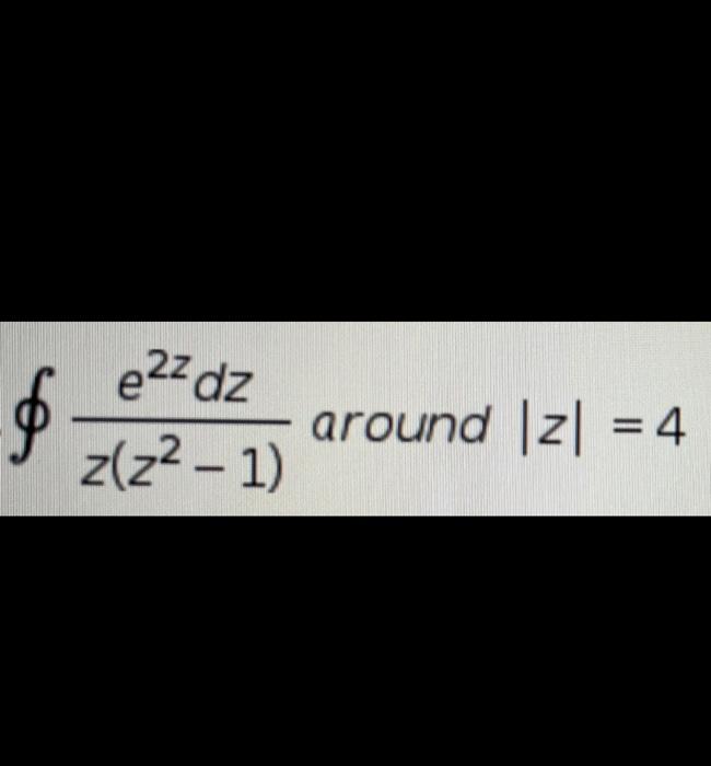 Solved e2z dz $ around |z| = 4 z(z2-1) | Chegg.com