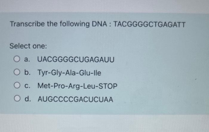 Solved Transcribe the following DNA: TACGGGGCTGAGATT Select | Chegg.com