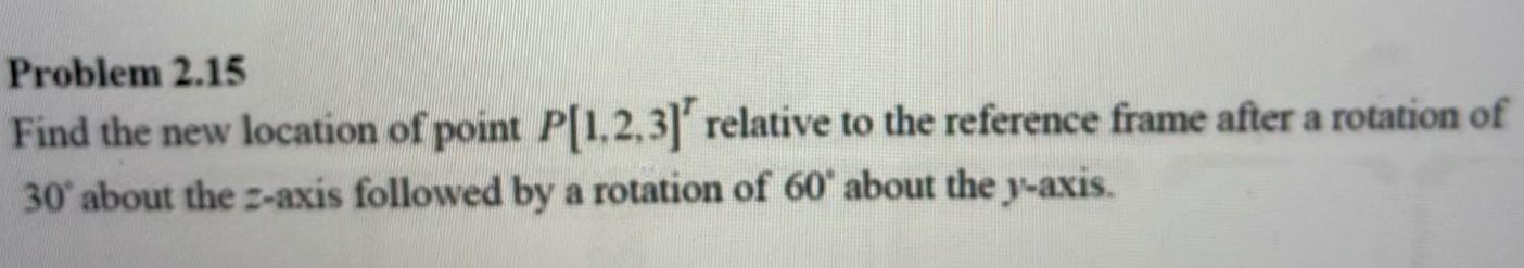 Solved Problem 2.15 Find the new location of point P[1,2,3]T | Chegg.com